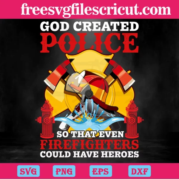 God Created Police So That Even Firefighters Could Have Heroes, Svg Png ...