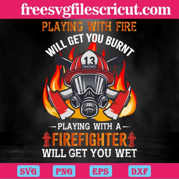 Playing With Fire Get You Burnt Playing Firefighter Will Get You Wet ...